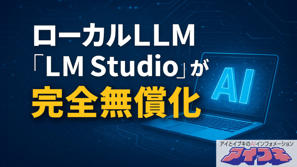 【完全無料】ローカルLLM「LM Studio」が完全無償化！個人も企業も自由に使えるAI開発環境とは？ - アイとイブキのAI ...